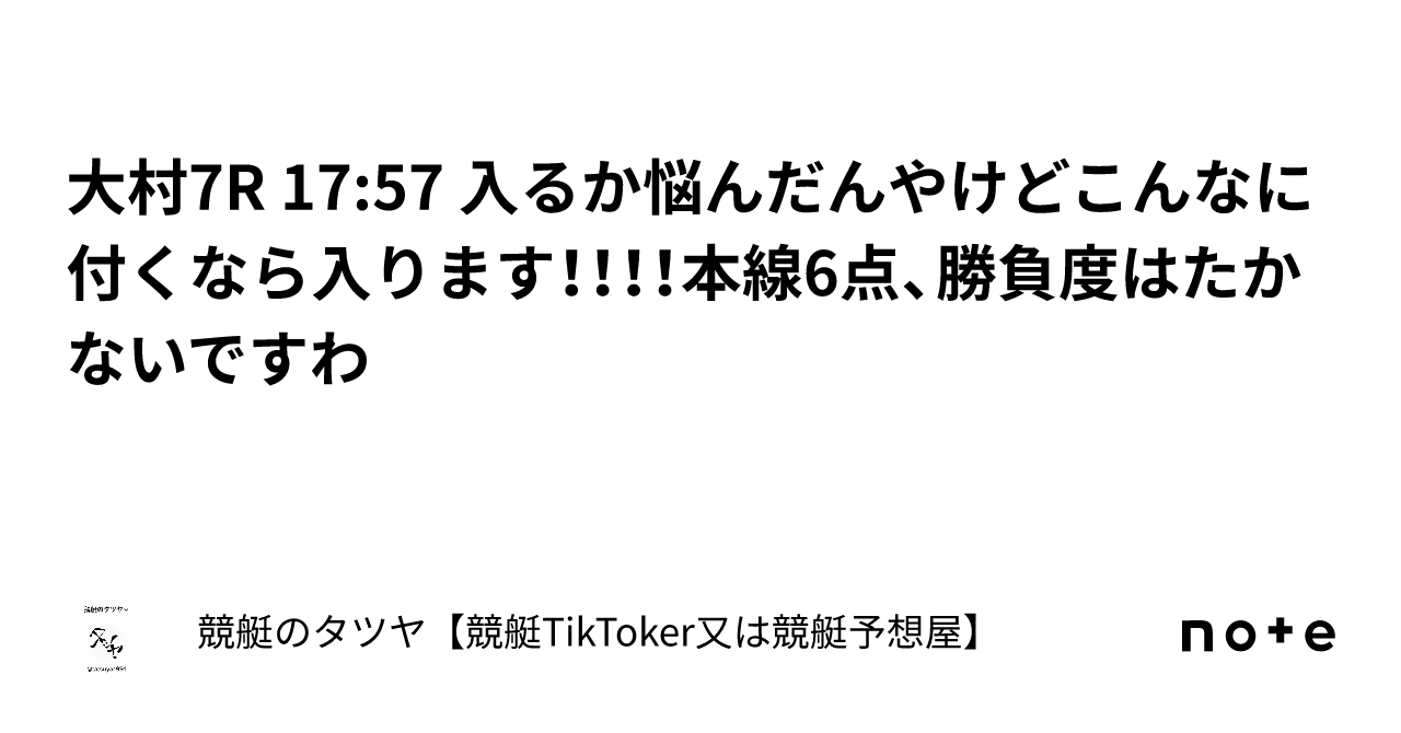 大村7R 17:57 入るか悩んだんやけどこんなに付くなら入ります！！！！本線6点、勝負度はたかないですわ｜競艇のタツヤ【競艇TikToker又は競艇予想屋】