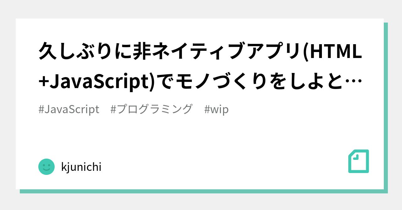 久しぶりに非ネイティブアプリ(HTML+JavaScript)でモノづくりをしよとしてすぐに分からなかったこと｜kjunichi