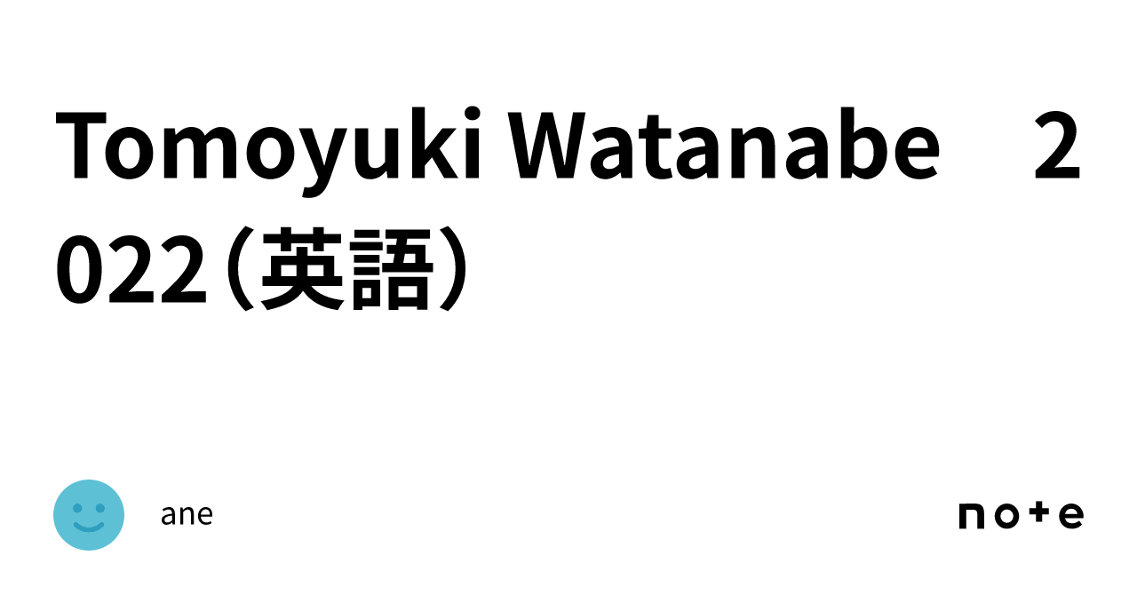 Tomoyuki Watanabe 2022（英語）｜ane