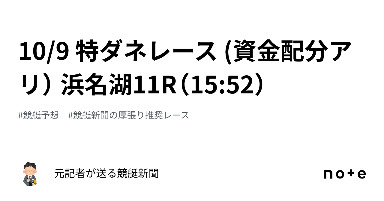 10/9 特ダネレース (資金配分アリ） 浜名湖11R（15:52）｜元記者が送る競艇新聞