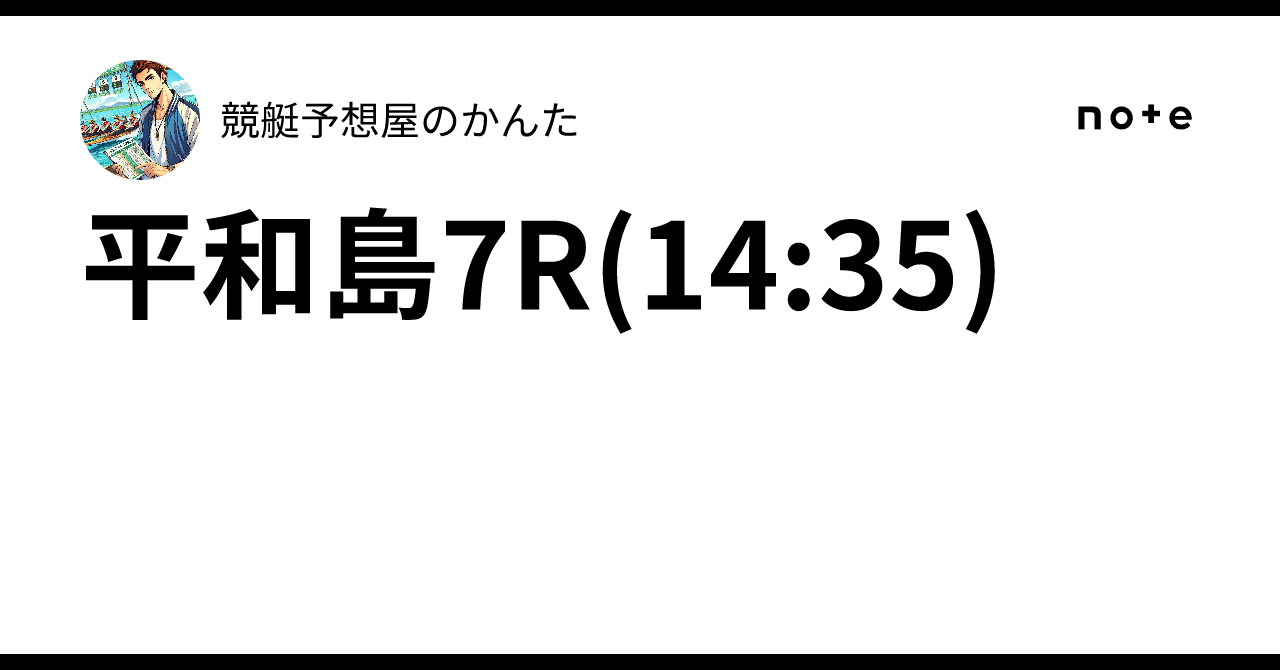平和島7R(14:35)⭐️⭐️⭐️⭐️⭐️｜競艇予想屋のかんた