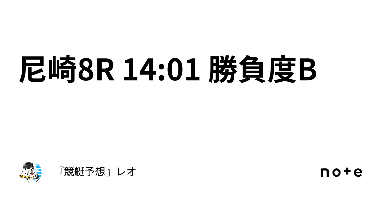 尼崎8R 14:01 勝負度B｜『競艇予想』レオ
