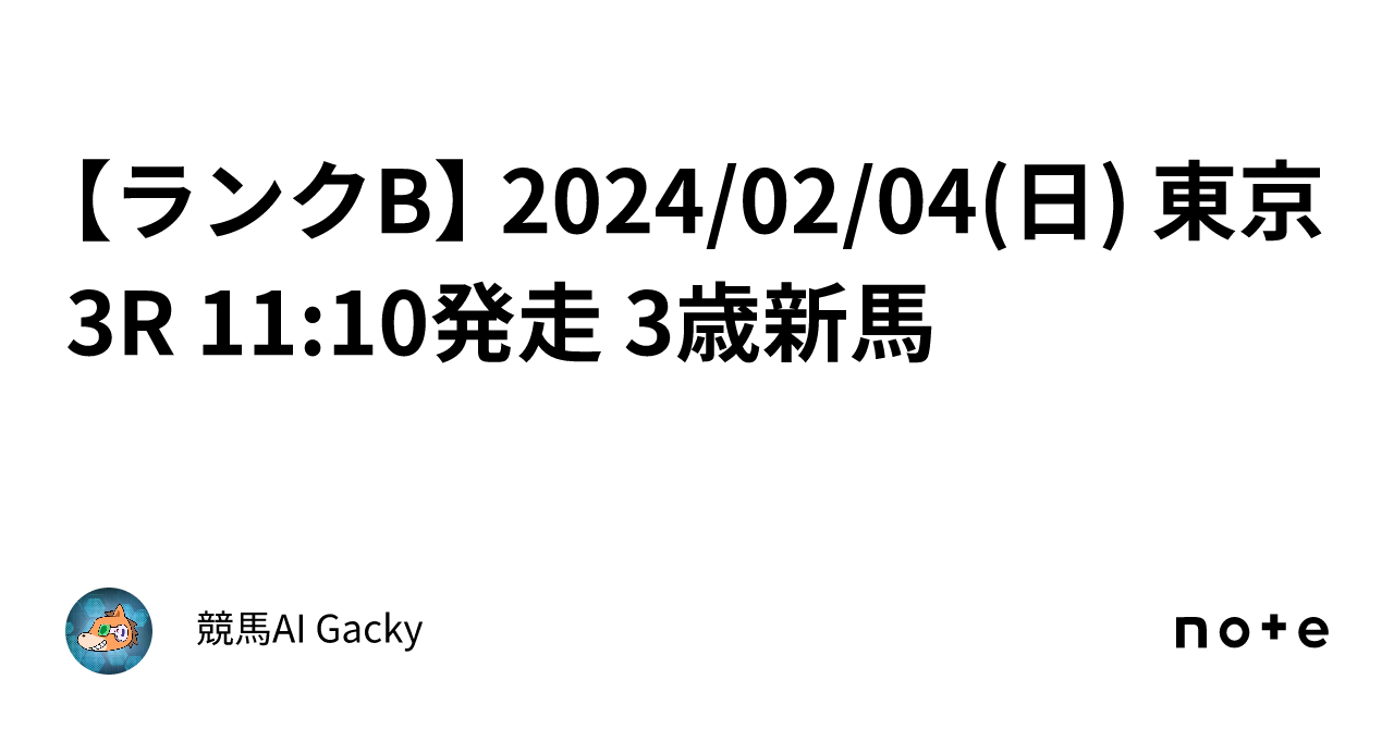 【ランクB】 2024/02/04(日) 東京3R 11:10発走 3歳新馬 ｜ガキホース@競馬AI