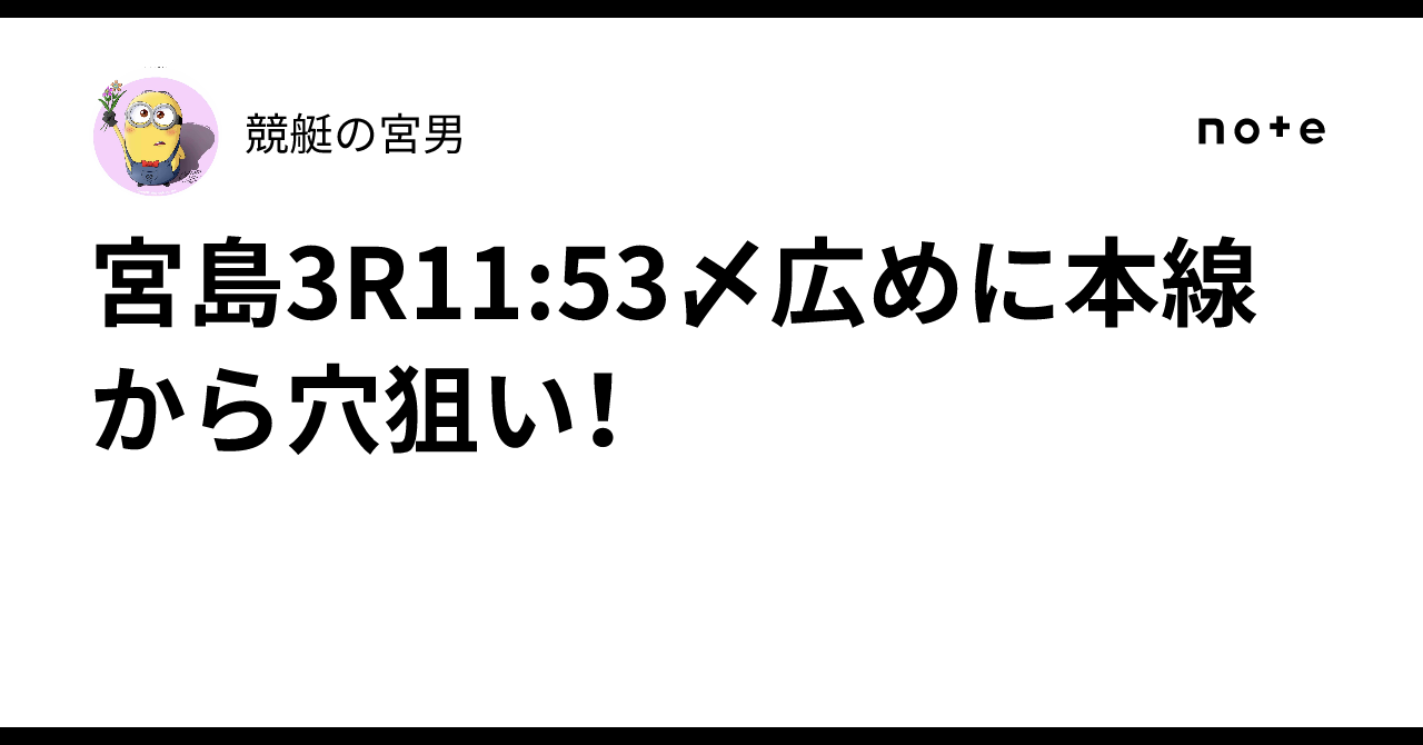 宮島3R11:53〆広めに本線から穴狙い！｜競艇の宮男
