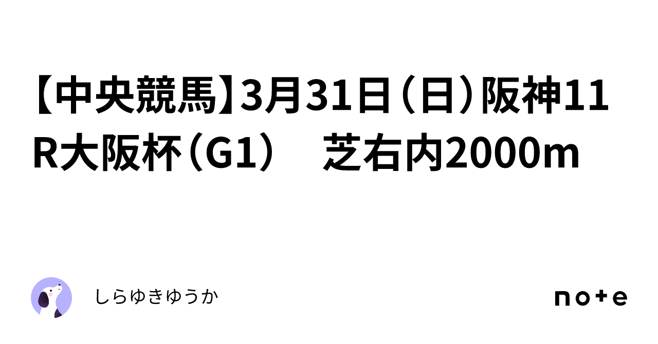 【中央競馬】3月31日（日）阪神11R大阪杯（G1） 芝右内2000m｜しらゆきゆうか