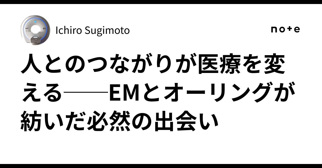 人とのつながりが医療を変える──EMとオーリングが紡いだ必然の出会い｜Ichiro Sugimoto