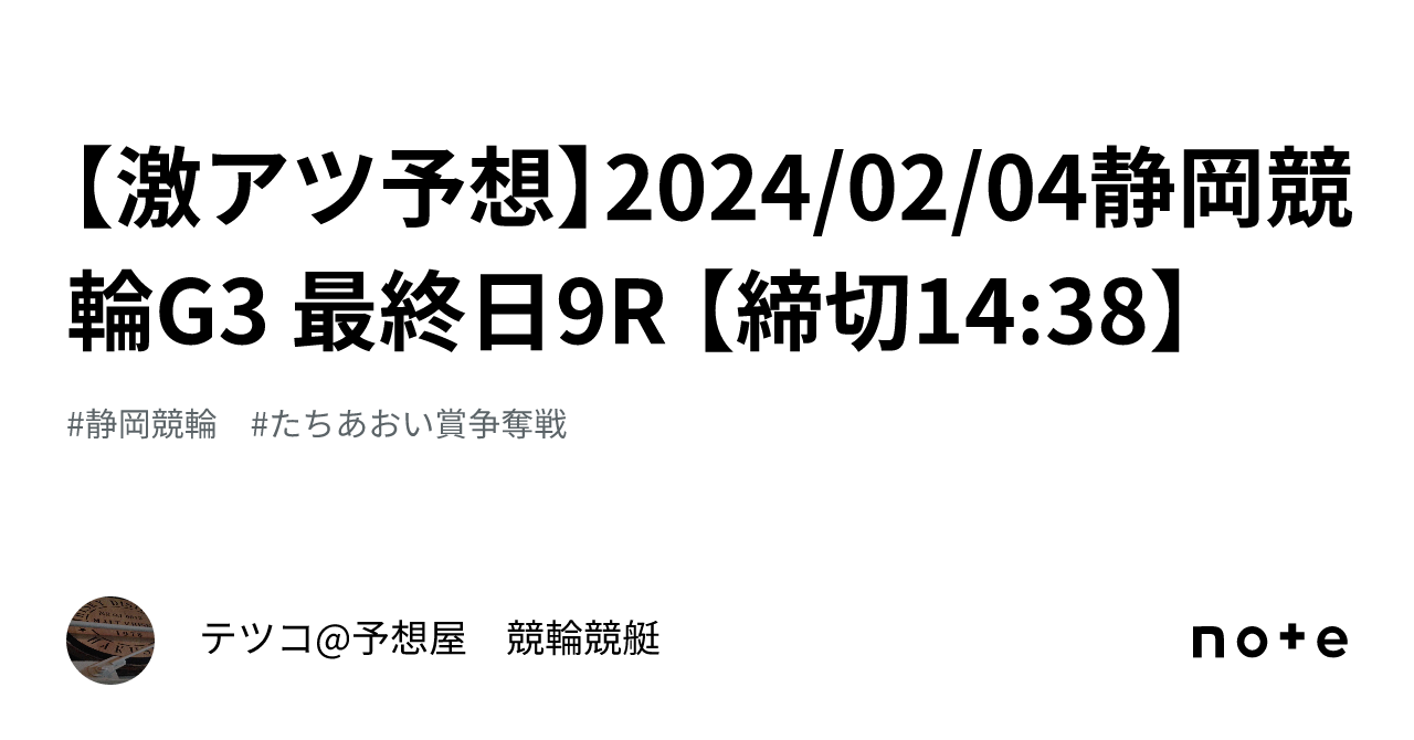 【🔥激アツ予想🔥】2024/02/04静岡競輪G3 最終日9R 【⚠️締切14:38⚠️】｜テツコ@予想屋 競輪🚴‍♀️競艇🚤