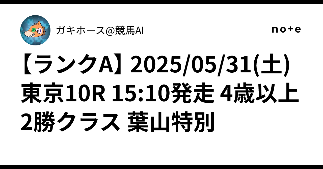 【ランクA】 2025/05/31(土) 東京10R 15:10発走 4歳以上2勝クラス 葉山特別｜ガキホース@競馬AI