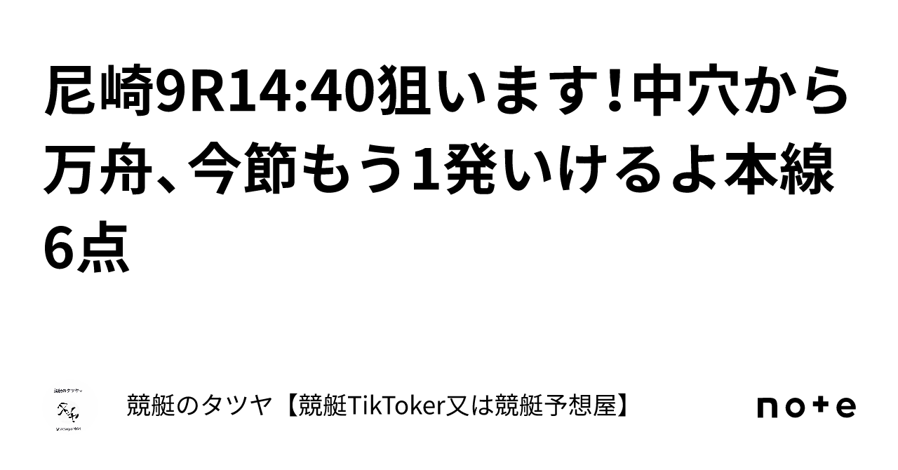 尼崎9R14:40狙います！中穴から万舟、今節もう1発いけるよ本線6点｜競艇のタツヤ【競艇TikToker又は競艇予想屋】