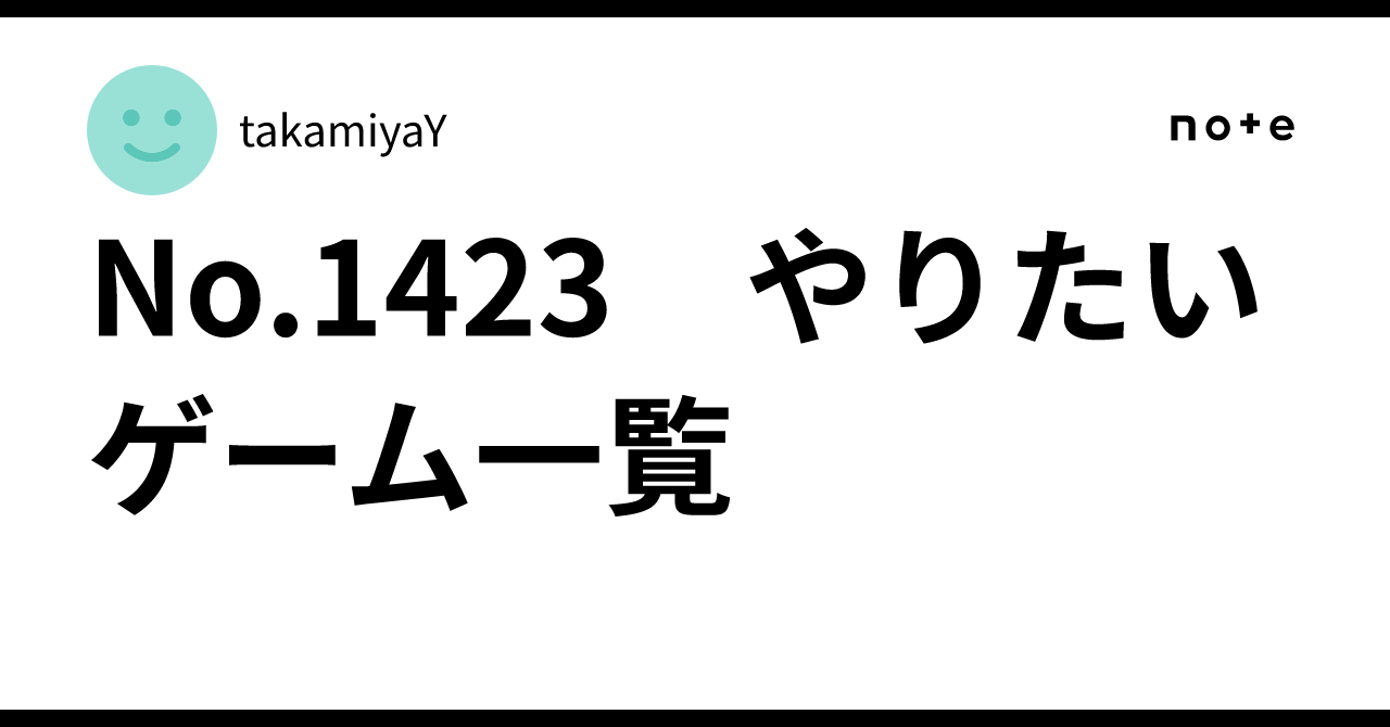 No.1423 やりたいゲーム一覧｜takamiyaY