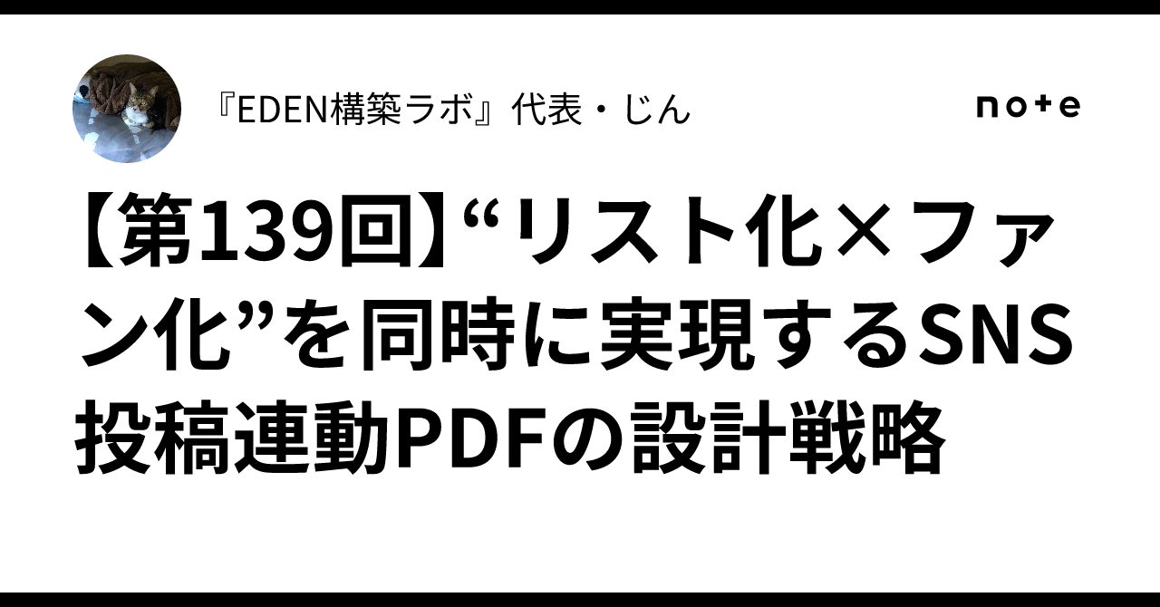 【第139回】“リスト化×ファン化”を同時に実現するSNS投稿連動PDFの設計戦略｜『EDEN構築ラボ』代表・じん