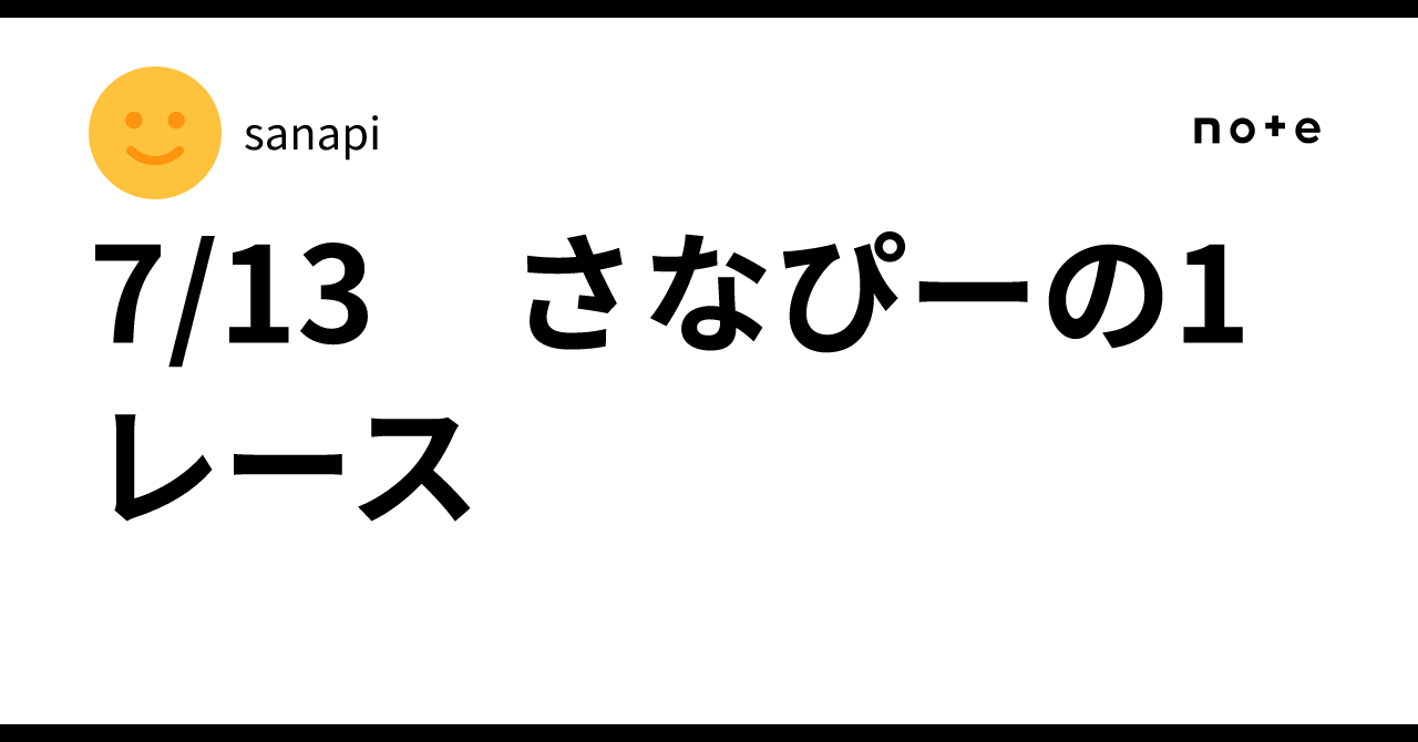 7/13 さなぴーの1レース｜sanapi