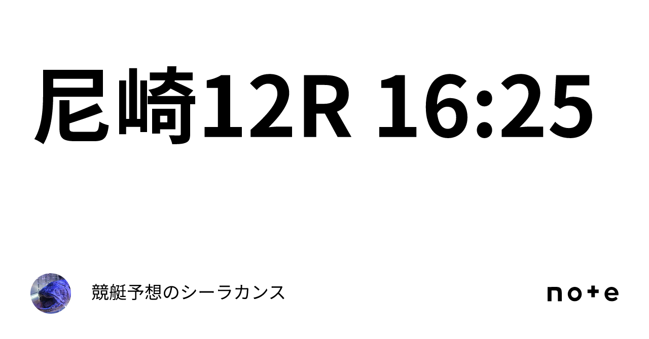 尼崎12R 16:25｜競艇予想のシーラカンス