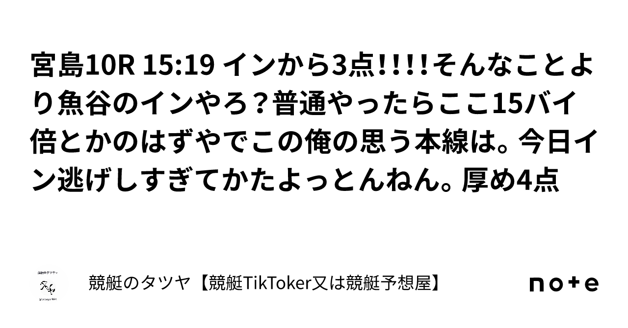 宮島10R 15:19 インから3点！！！！そんなことより魚谷のインやろ？普通やったらここ15バイ倍とかのはずやでこの俺の思う本線は。今日イン逃げしすぎてかたよっとんねん。厚め4点｜競艇の ...