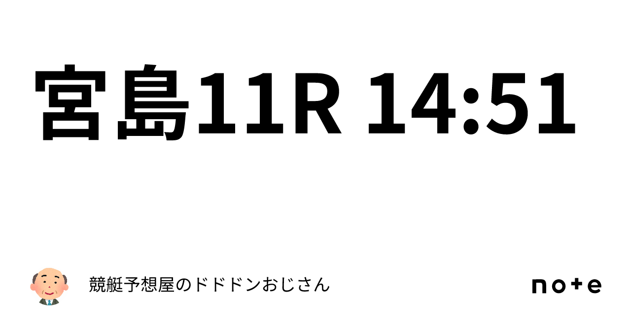 宮島11R 14:51｜競艇予想屋のドドドンおじさん