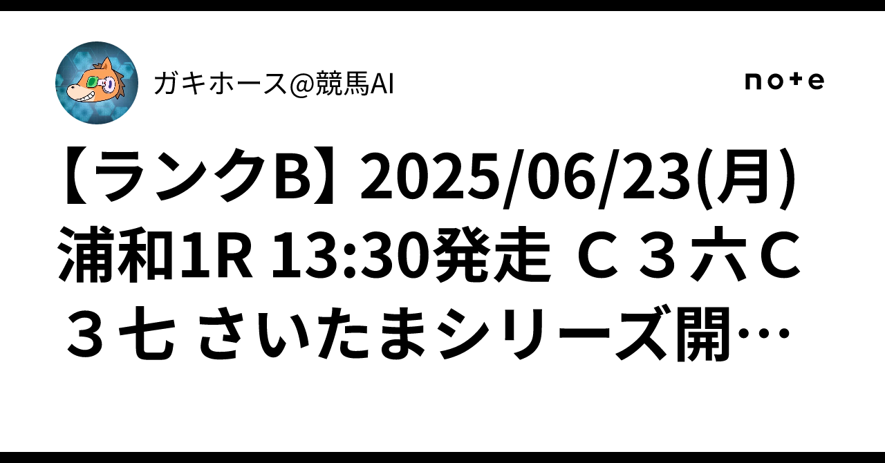 【ランクB】 2025/06/23(月) 浦和1R 13:30発走 C3六C3七 さいたまシリーズ開幕賞｜ガキホース@競馬AI