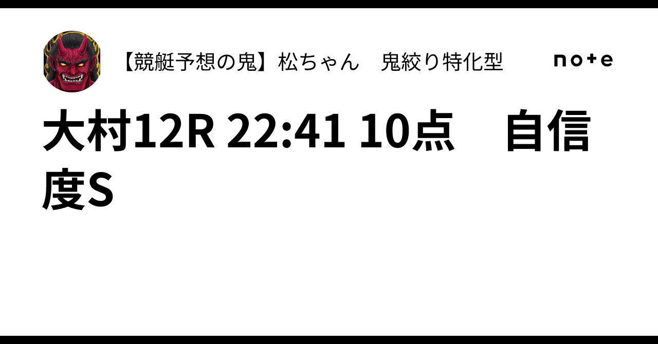 大村12R 22:41 👹10点👹 ️‍🔥自信度S ️‍🔥｜【競艇予想の鬼👹】松ちゃん ️‍🔥鬼絞り👹👹👹特化型 ️‍🔥