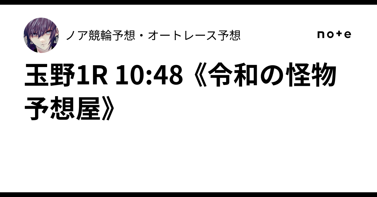 玉野1R 10:48 《令和の怪物予想屋》｜ ノア💎競輪予想・オートレース予想💎