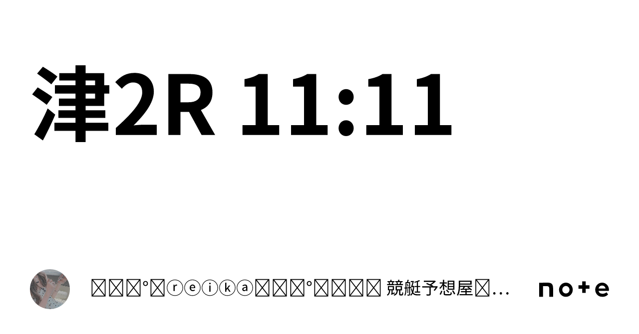 津2R 11:11｜꙳ ˖°⌖ⓡⓔⓘⓚⓐ꙳ ˖°⌖𝑔𝒶𝓁 競艇予想屋꙳