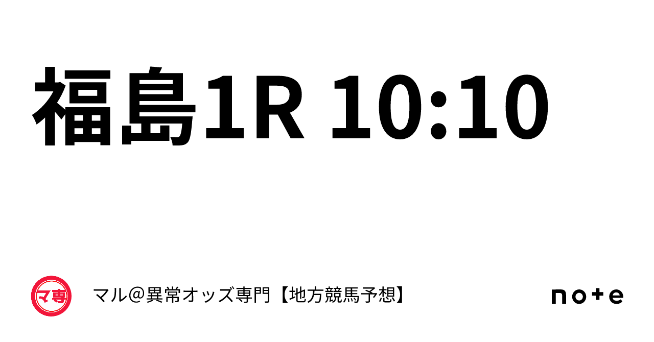 福島1R 10:10｜マル＠異常オッズ専門【地方競馬予想】