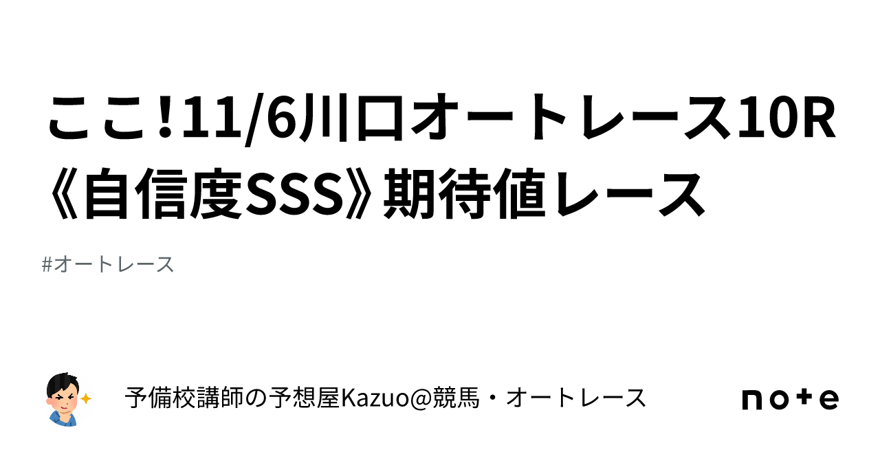 ここ！11/6川口オートレース10R《自信度SSS》期待値レース｜予備校講師の予想屋Kazuo@競馬・オートレース