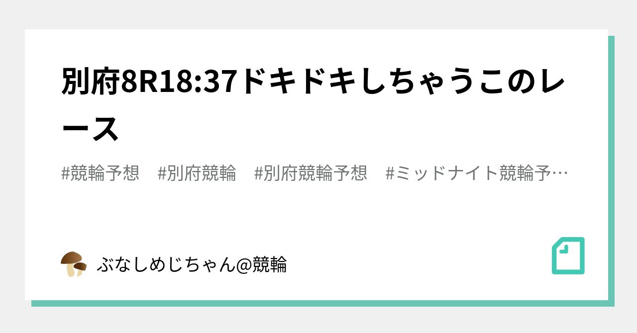 別府8R18:37💓👹ドキドキしちゃう‼️このレース👹💓｜ぶなしめじちゃん@競輪