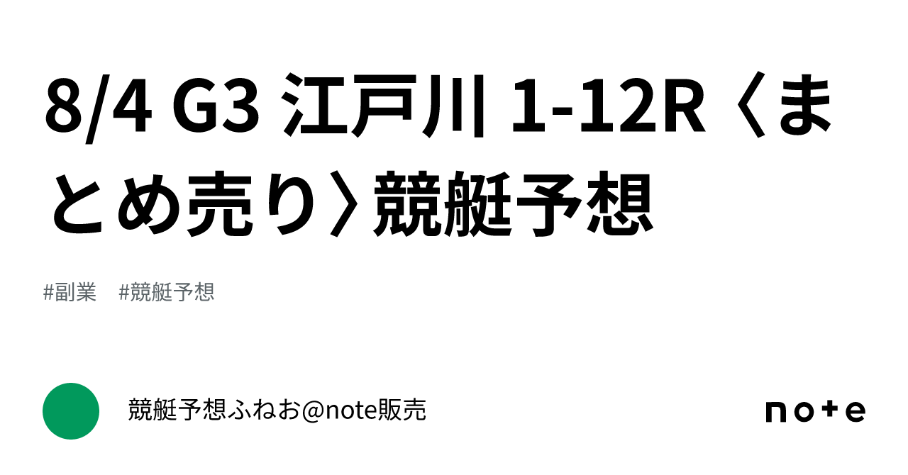 8/4 G3 江戸川 1-12R 〈まとめ売り〉競艇予想🚤｜競艇予想ふねお@note販売