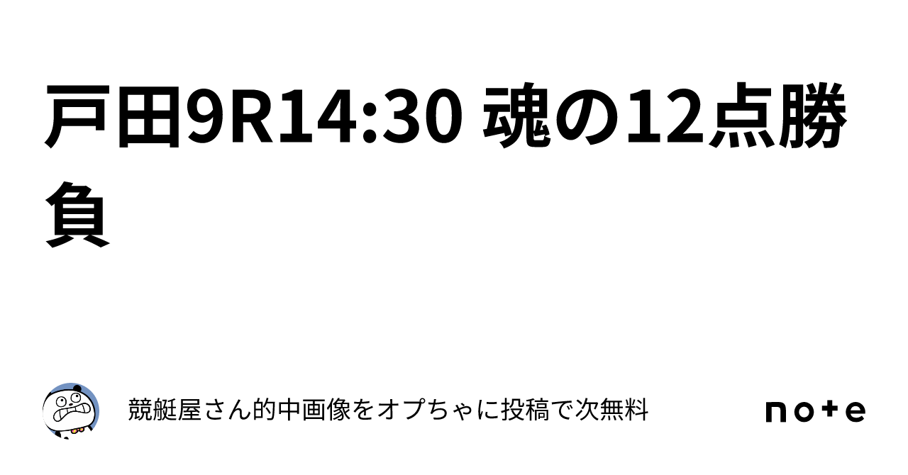 戸田9R14:30 魂の12点勝負｜🐼競艇屋さん🐼的中画像をオプちゃに投稿で次無料