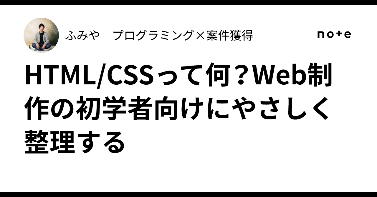 HTML/CSSって何？Web制作の初学者向けにやさしく整理する｜ふみや｜プログラミング×案件獲得