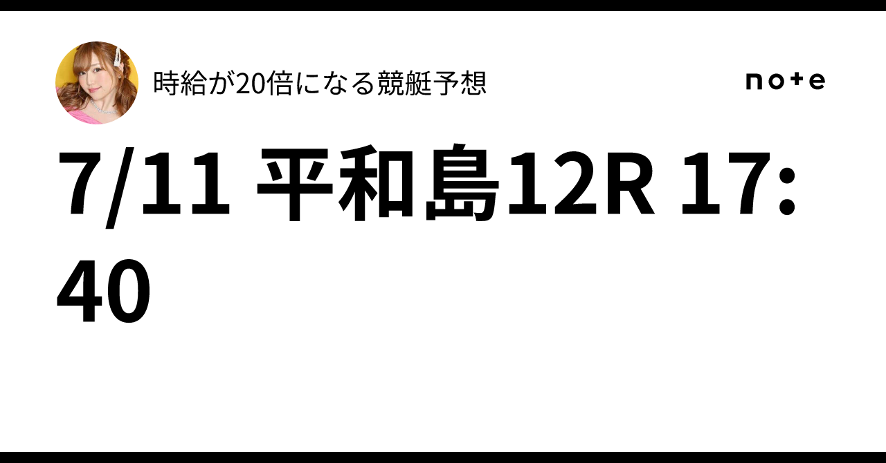 7/11 平和島12R 17:40｜時給が20倍になる🌈競艇予想
