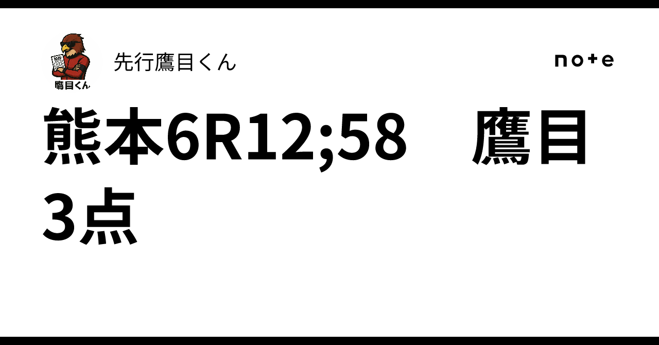 熊本6R12;58 鷹目3点｜先行鷹目くん🎯🦅競輪予想