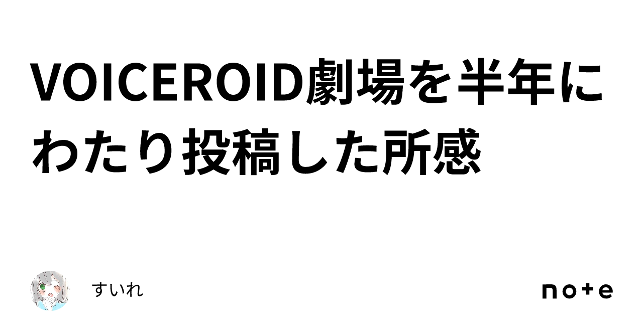 VOICEROID劇場を半年にわたり投稿した所感｜すいれ