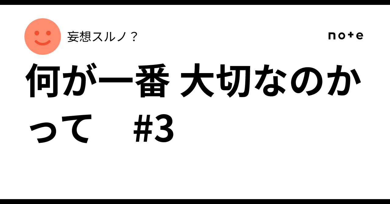 何が一番 大切なのかって #3｜妄想スルノ？