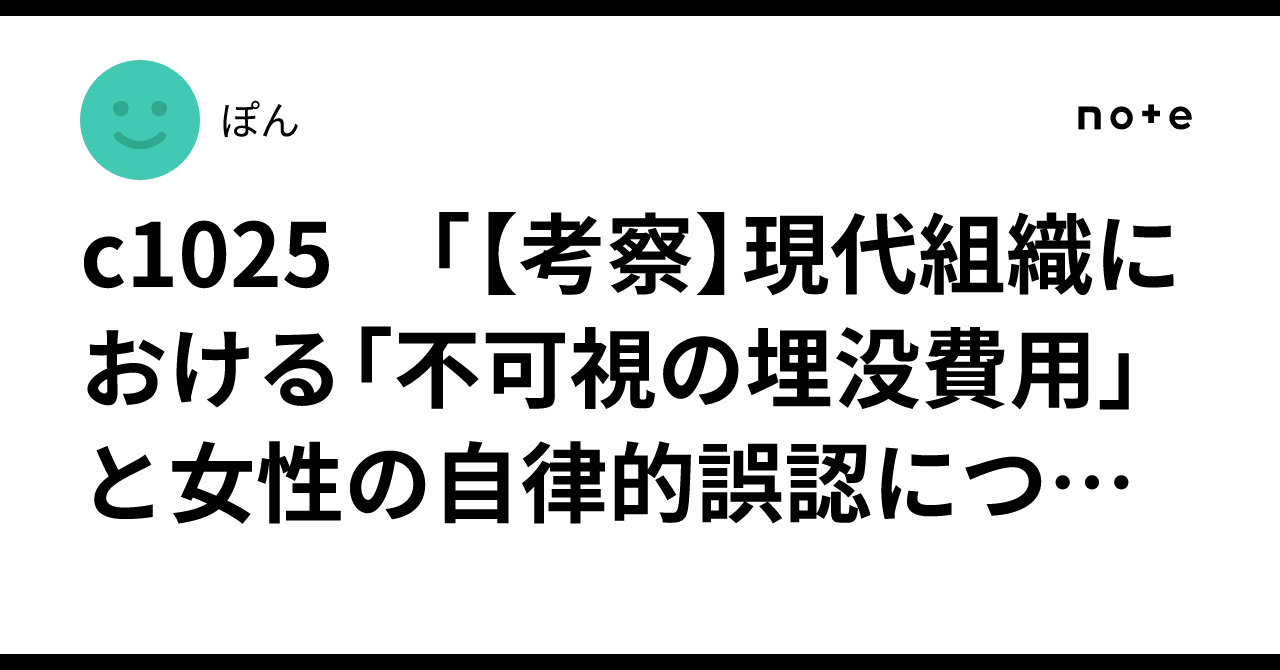 c1025 「【考察】現代組織における「不可視の埋没費用」と女性の自律的誤認について」｜ぽん