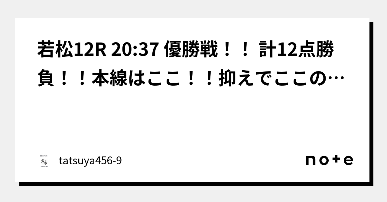 若松12R 20:37 優勝戦！！ 計12点勝負！！本線はここ！！抑えでここの頭まで抑えます！！さぁいくぞ！！｜競艇のタツヤ【競艇TikToker又は予想屋】