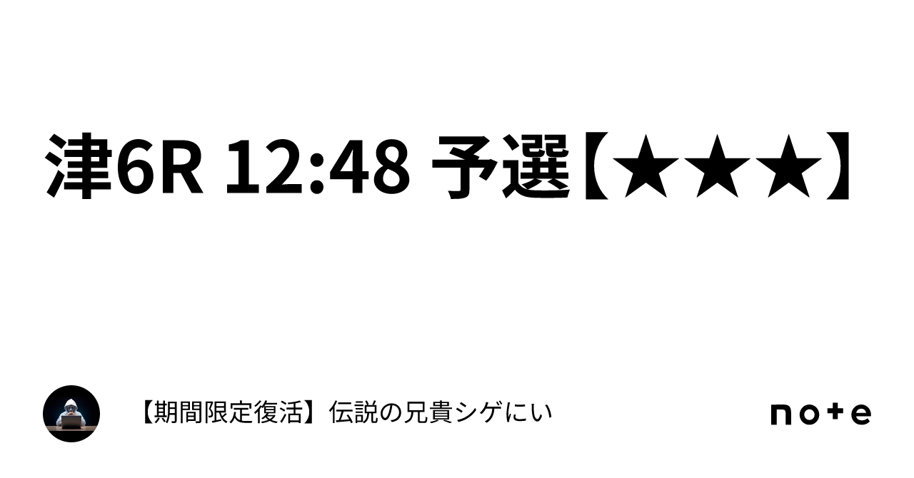 津6R 12:48 予選【★★★】｜【期間限定復活】伝説の兄貴シゲにい