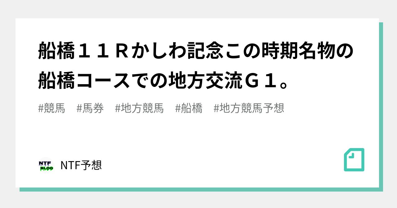 船橋11Rかしわ記念この時期名物の船橋コースでの地方交流G1。｜NTF予想｜note