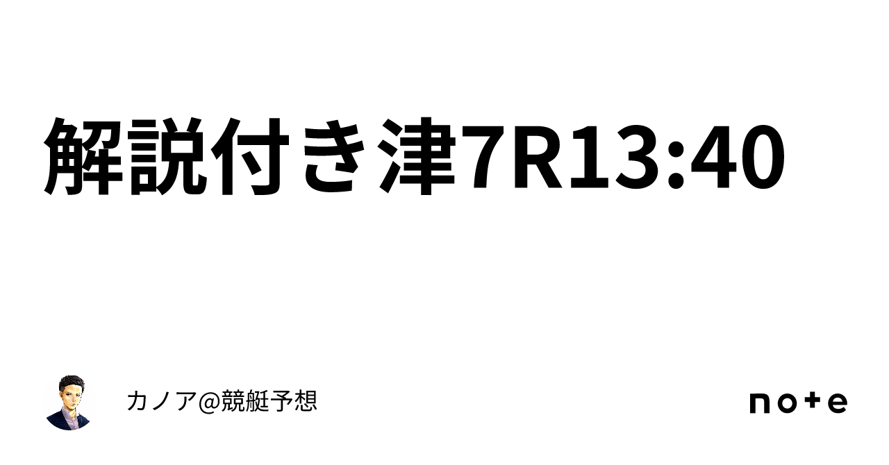️解説付き ️津7R13:40｜カノア@競艇予想(解説付きで250円)