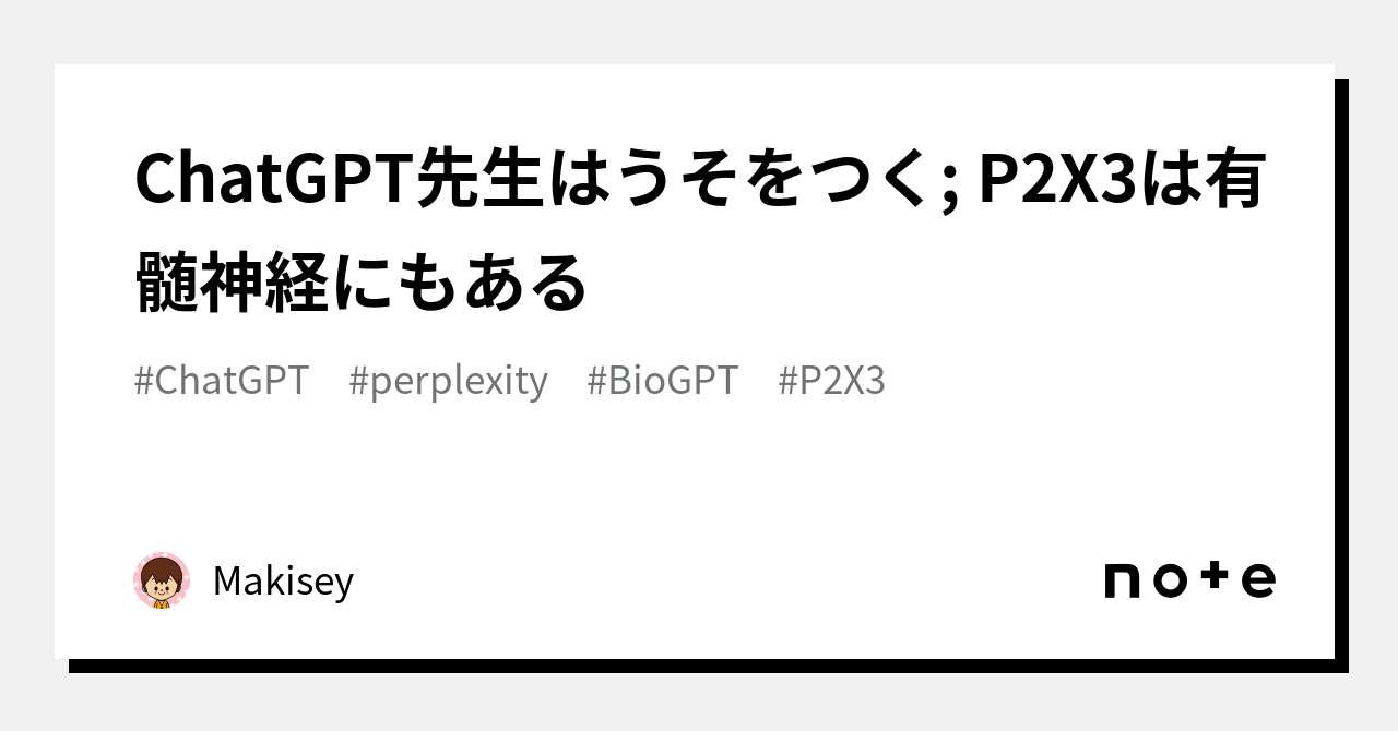ChatGPT先生はうそをつく; P2X3は有髄神経にもある｜Makisey｜note