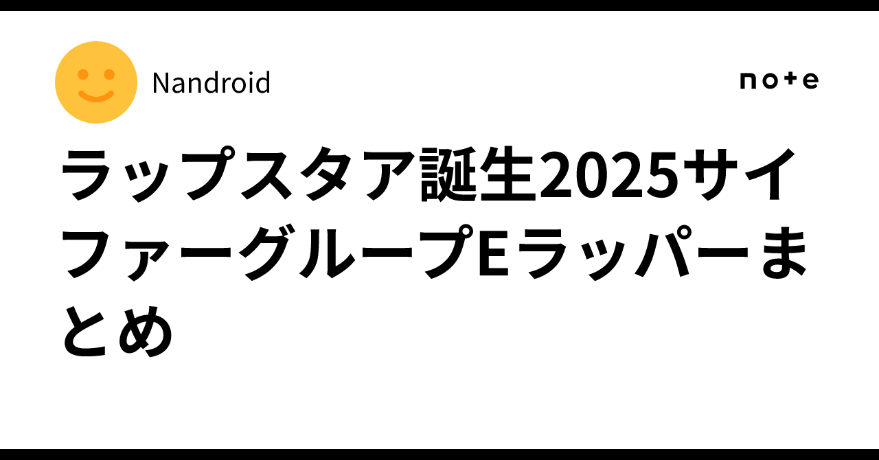 ラップスタア誕生2025サイファーグループEラッパーまとめ｜Nandroid