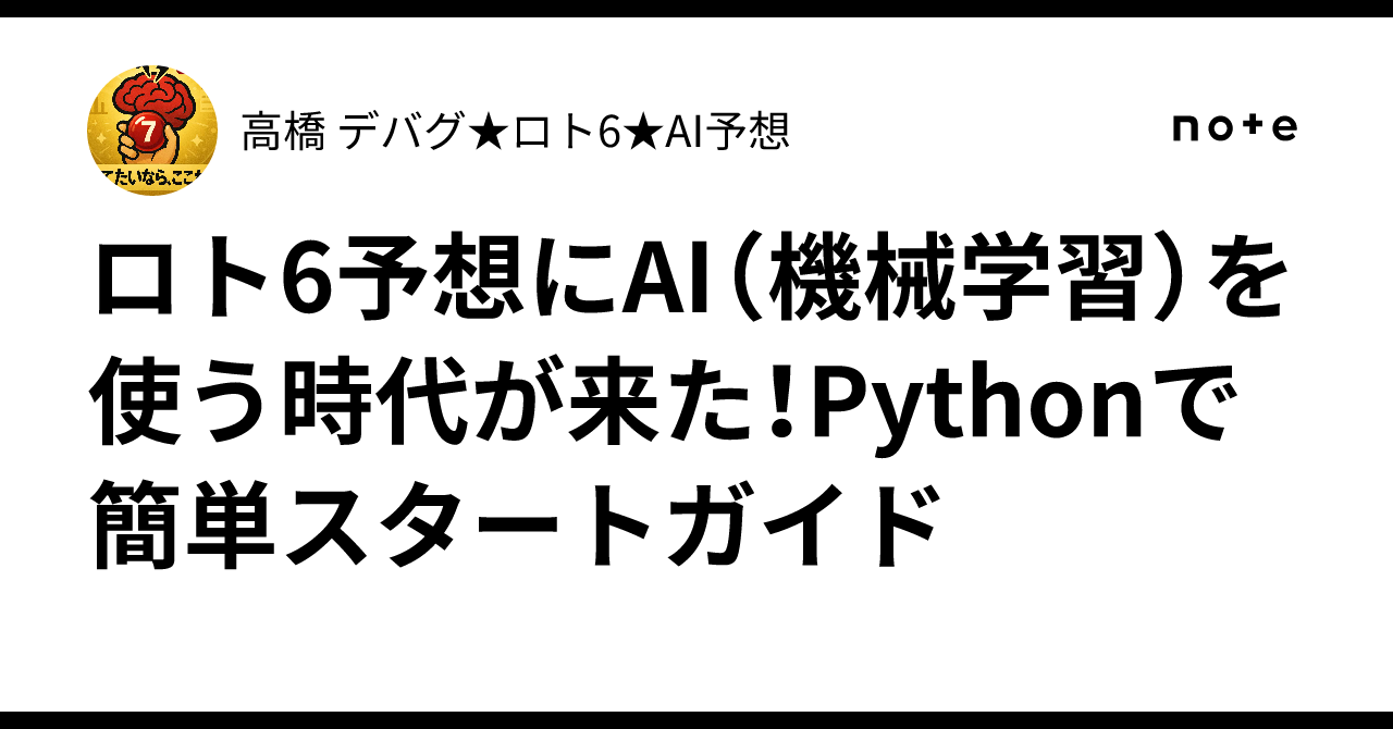 ロト6予想にAI（機械学習）を使う時代が来た！Pythonで簡単スタートガイド｜高橋 デバグ