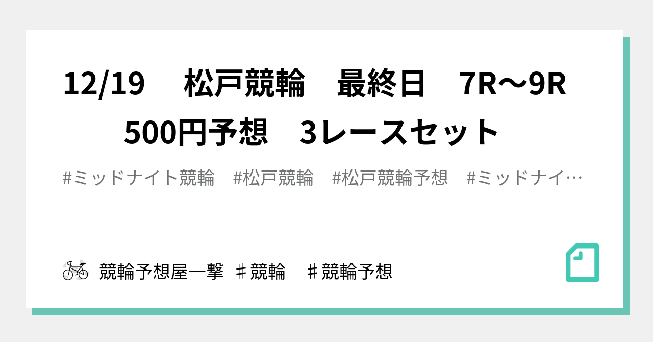 12/19 松戸競輪 最終日 7R～9R 500円予想 3レースセット｜競輪予想屋一撃 ♯競輪 ♯競輪予想｜note