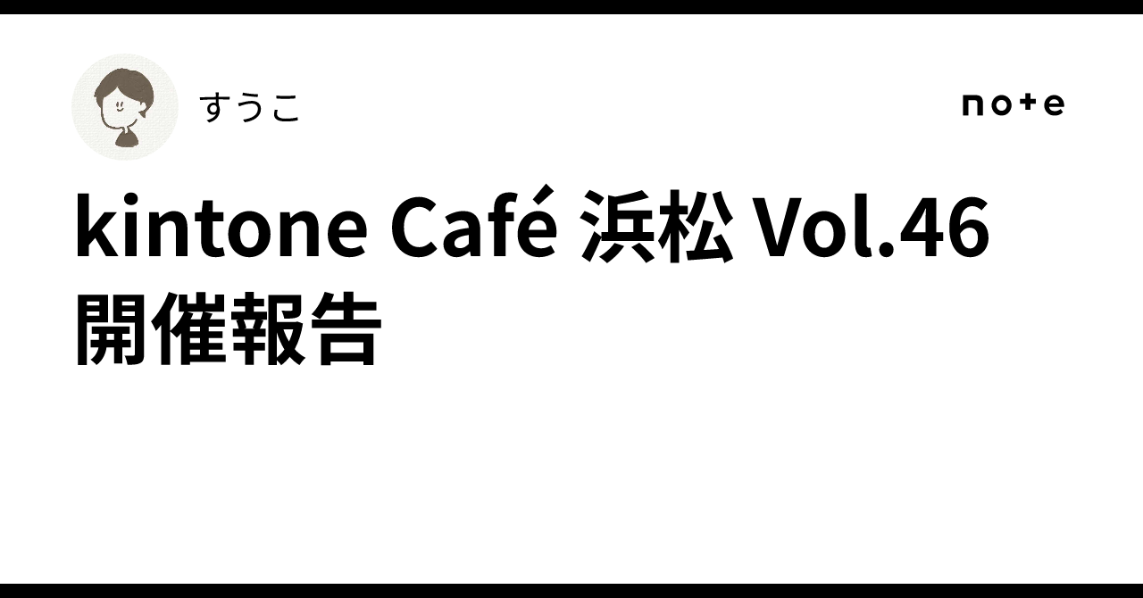 kintone Café 浜松 Vol.46 開催報告 ｜すうこ