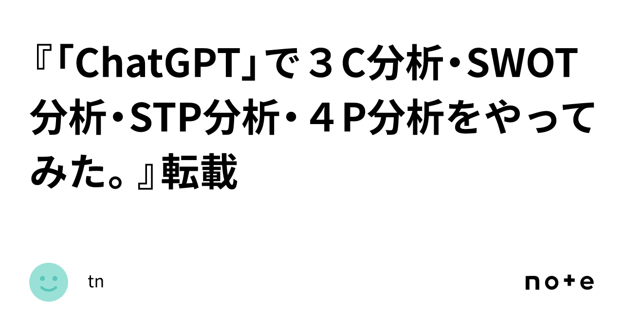 ChatGPT」で3C分析・SWOT分析・STP分析・4P分析をやってみた。』転載｜tn