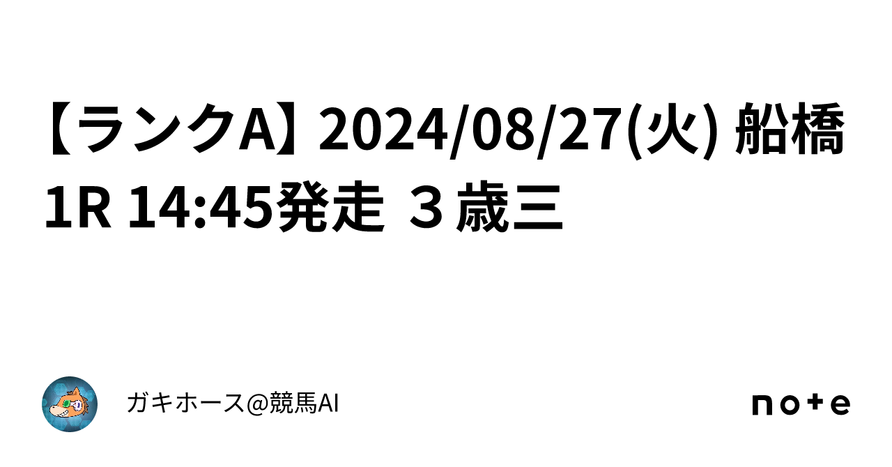 【ランクA】 2024/08/27(火) 船橋1R 14:45発走 3歳三｜ガキホース@競馬AI