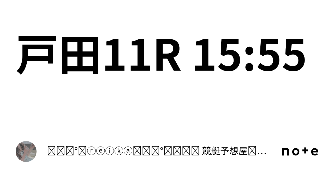 戸田11R 15:55｜꙳ ˖°⌖ⓡⓔⓘⓚⓐ꙳ ˖°⌖𝑔𝒶𝓁 競艇予想屋꙳