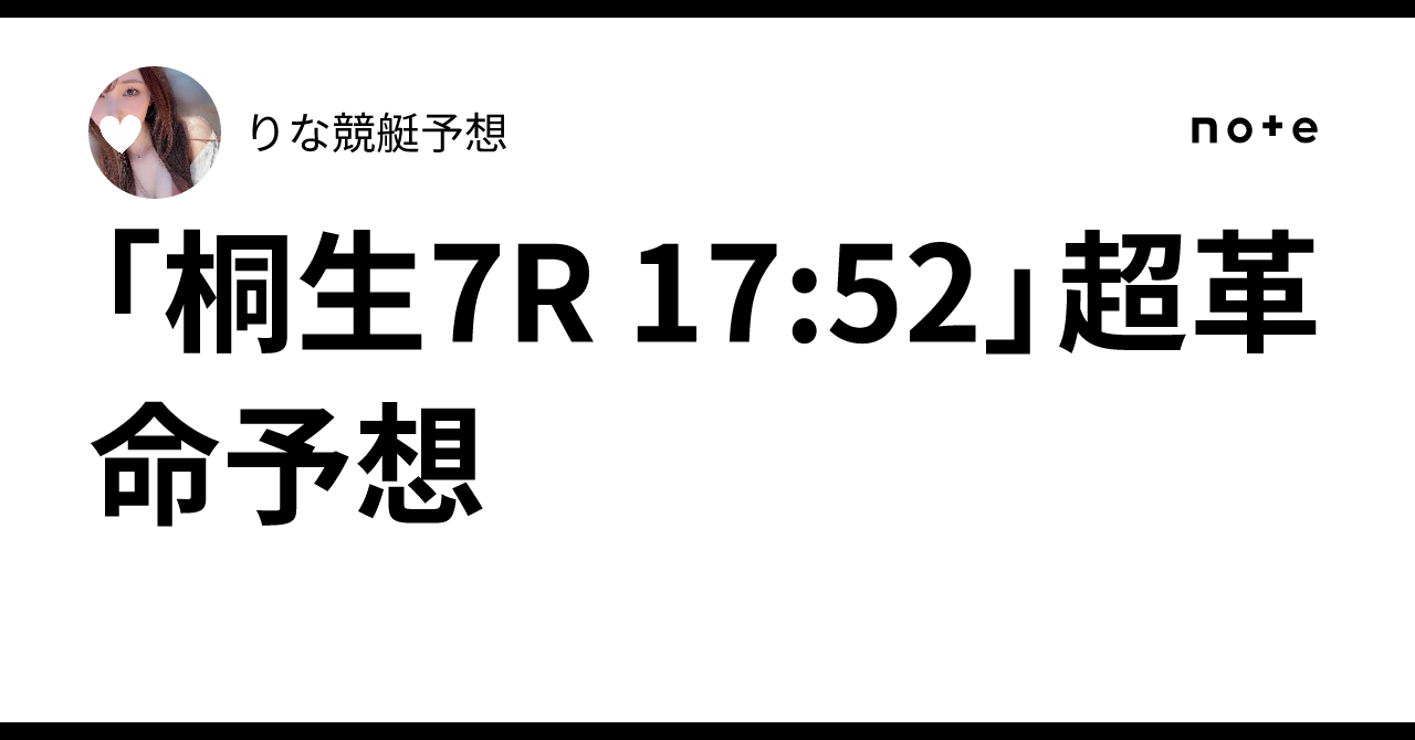 「桐生7R 17:52」🌈🔥超革命予想🔥🌈｜🎀りな🎀競艇予想