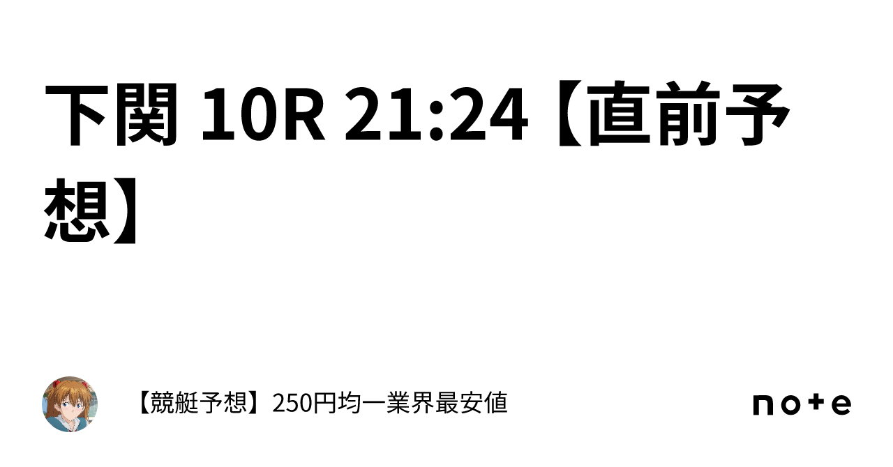 下関 10R 21:24 【直前予想】｜【競艇予想】🚤 ️‍🔥250円均一‼️業界最安値😈
