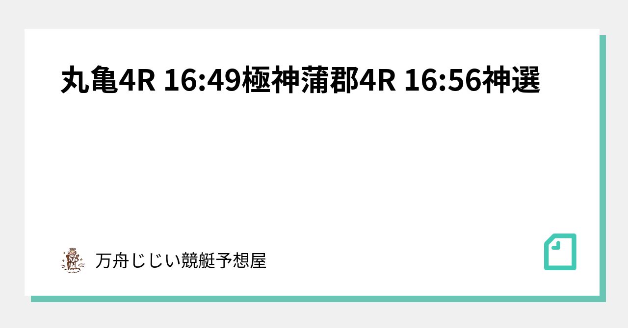 丸亀4R 16:49🚨極神🚨蒲郡4R 16:56🔥神選🔥｜万舟じじい💰競艇予想屋💰🚤🔥｜note