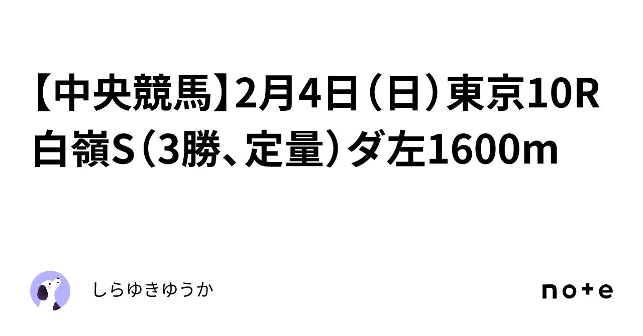 【中央競馬】2月4日（日）東京10R白嶺S（3勝、定量）ダ左1600m｜しらゆきゆうか
